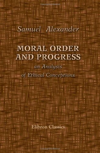 MORAL ORDER AND PROGRESS: AN ANALYSIS OF ETHICAL By Samuel Alexander ...