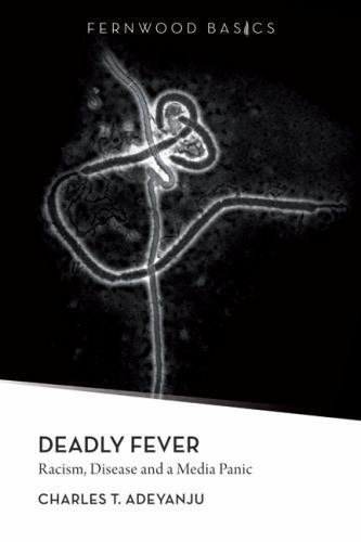 Deadly Fever : Racism, Disease and a Media Panic by Charles T. Adeyanju ...