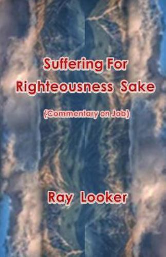 Suffering for Righteousness Sake : Commentary on Job by Ray Looker ...