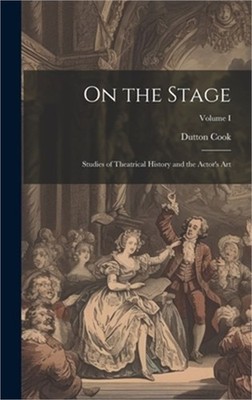 On the Stage: Studies of Theatrical History and the Actor's Art; Volume ...