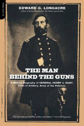 The Man Behind The Guns: A Military Biography Of General Henry J. Hunt ...
