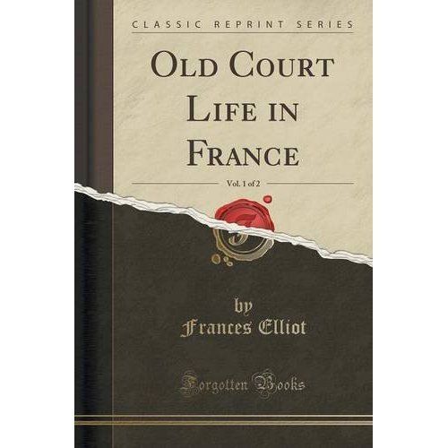 Old Court Life in France, Vol. 1 of 2 (Classic Reprint) by Frances ...