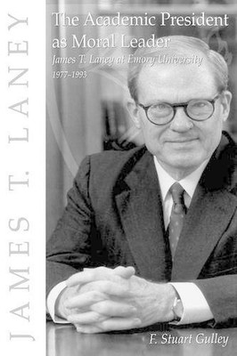 Academic President as Moral Leader: James T. Laney at Emory University ...