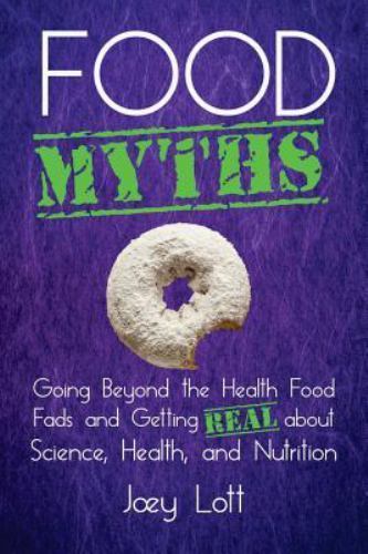 Food Myths : Going Beyond the Health Food Fads and Getting Real about ...
