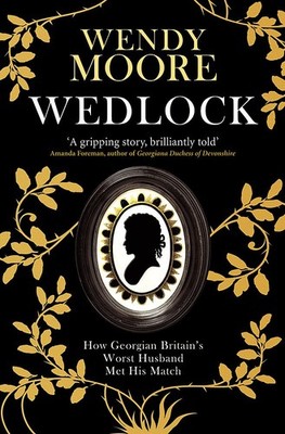 Wedlock: How Georgian Britain's Worst Husband Met His Match by Wendy ...