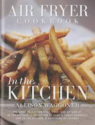 Air Fryer Cookbook: In the Kitchen - Hardcover By Allison Waggoner ...