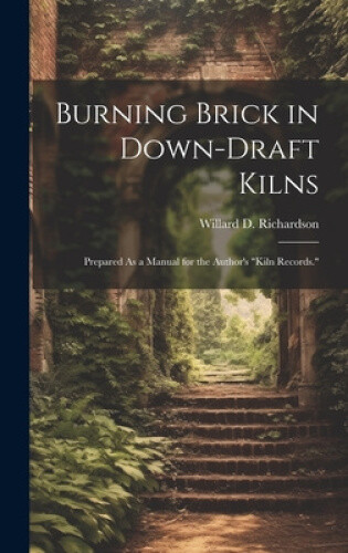 Burning Brick in Down-Draft Kilns: Prepared As a Manual for the Author ...
