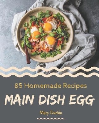 85 Homemade Main Dish Egg Recipes: A Main Dish Egg Cookbook You Won't ...