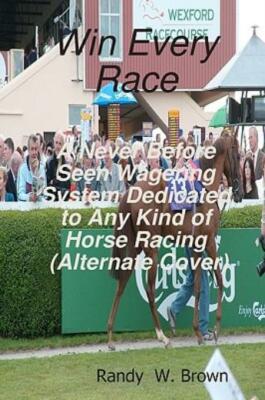 Win Every Race: A Never Before Seen Wagering System Dedicated To Any ...