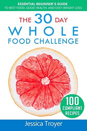 THE 30 DAY WHOLE FOOD CHALLENGE: ESSENTIAL BEGINNER`S By Jessica Troyer ...
