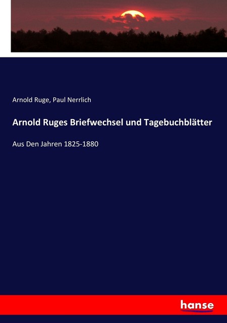 Arnold Ruges Briefwechsel und Tagebuchblätter von Arnold Ruge (2017 ...