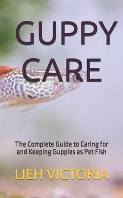 Guppy Care: The Complete Guide to Caring for and Keeping Guppies as Pet ...