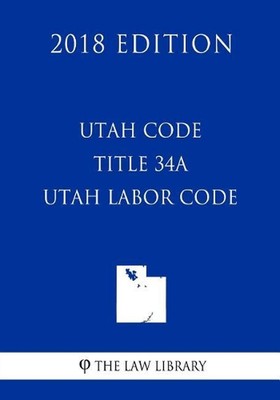 Utah Code - Title 34A - Utah Labor Code (2018 Edition) by The Law Library (Engli | eBay