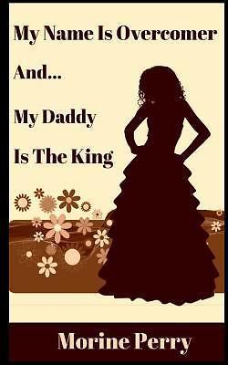 My Name Is Overcomer : And... My Daddy Is the King by Morine Perry ...