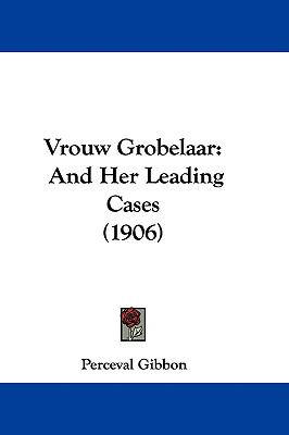 Vrouw Grobelaar : And Her Leading Cases (1906) by Perceval Gibbon (2008 ...