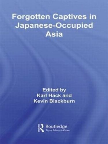 Forgotten Captives in Japanese-Occupied Asia by Karl Hack, Kevin ...