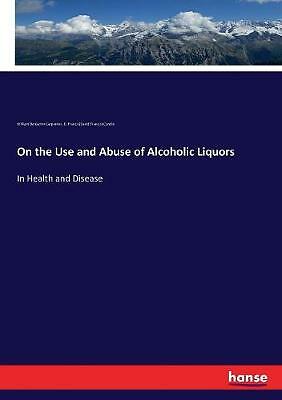 On the Use and Abuse of Alcoholic Liquors: In Health and Disease by ...
