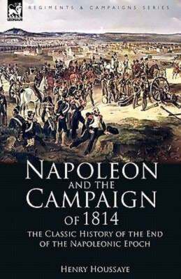 Napoleon and the Campaign Of 1814 : The Classic History of the En ...