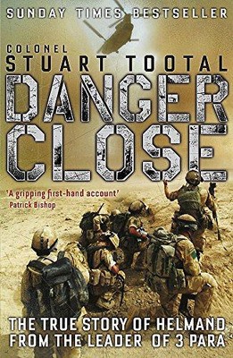 Danger Close: The True Story of Helmand from the Leader of 3 PARA ...