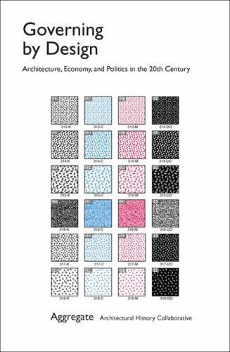 Governing By Design : Architecture, Economy, and Politics in the ...