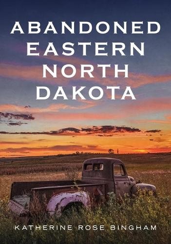 Katherine Rose Bingham Abandoned Eastern North Dakota (Paperback) (UK ...