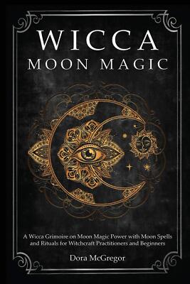 Wicca Moon Magic: A Wicca Grimoire on Moon Magic Power with Moon Spells ...