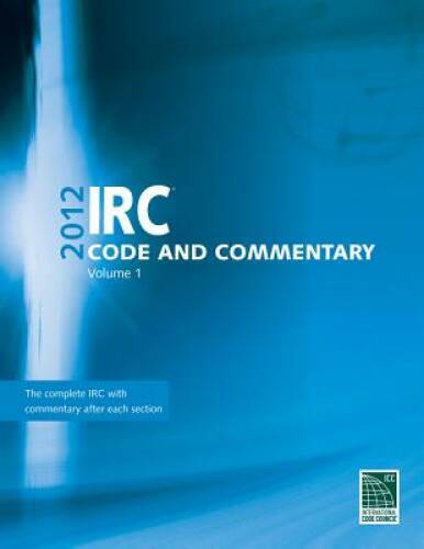 2012 International Residential Code Commentary, Volume 1 (International ...