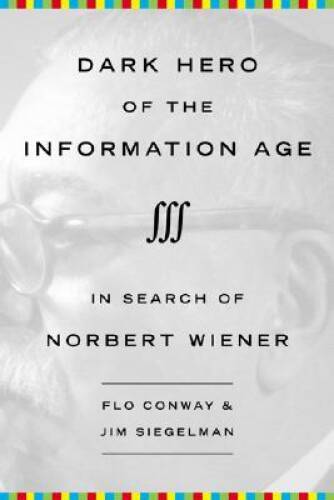 Dark Hero of the Information Age: In Search Of Norbert Wiener--Fathe ...