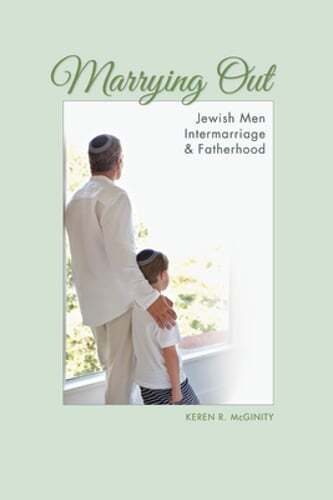 Marrying Out: Jewish Men, Intermarriage, and Fatherhood by Keren R ...
