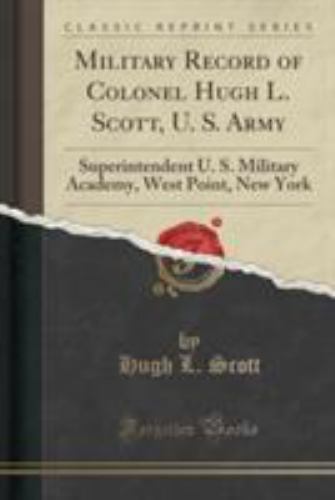 Military Record of Colonel Hugh L. Scott, U. S. Army : Superintendent U ...