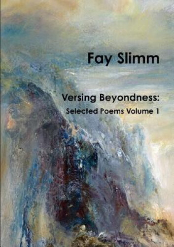 Versing Beyondness: Selected Poems Volume 1 by Fay Slimm (Paperback ...