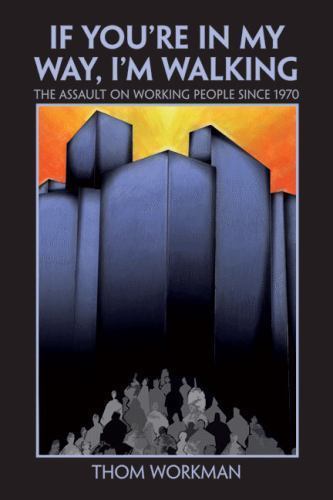 If You`re in My Way, I`m Walking : The Assault on Working People Since ...