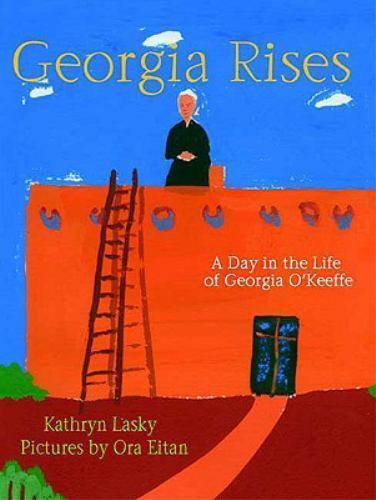 Georgia Rises: A Day in the Life of Georgia O'Keeffe by Lasky, Kathryn ...