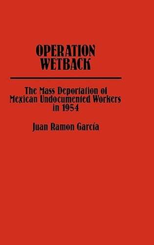 Operation Wetback: The Mass Deportation of Mexican Undocumented Workers ...
