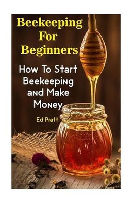 Beekeeping For Beginners: How To Start Beekeeping and Make Money by Ed ...