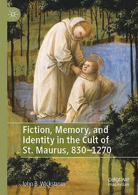 Fiction, Memory, and Identity in the Cult of St. Maurus, 830-1270 by ...