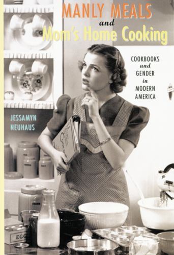 Manly Meals and Mom's Home Cooking : Cookbooks and Gender in Modern ...