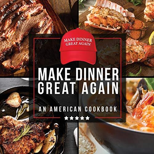 Make Dinner Great Again - An American Cookbook: 40 Recipes That Keep ...