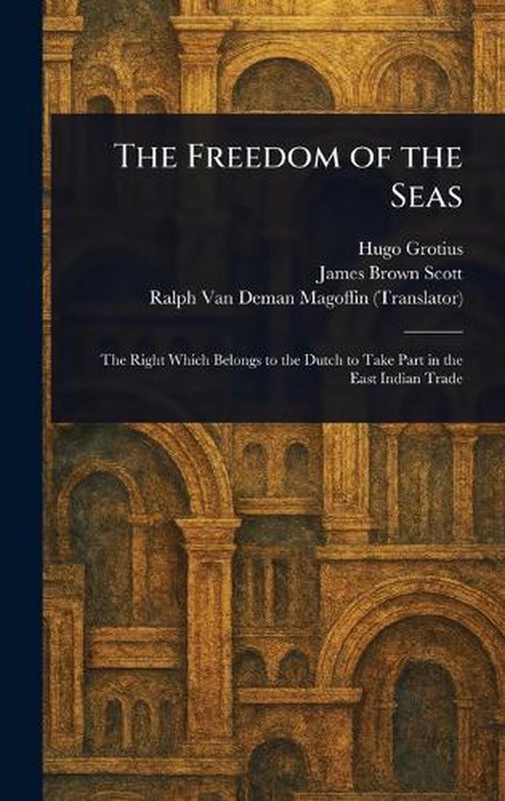 Freedom of the Seas by Hugo Grotius, James Brown Scott and Ralph Van ...