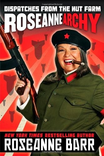 ROSEANNEARCHY: DISPATCHES FROM THE NUT FARM By Roseanne Barr ...