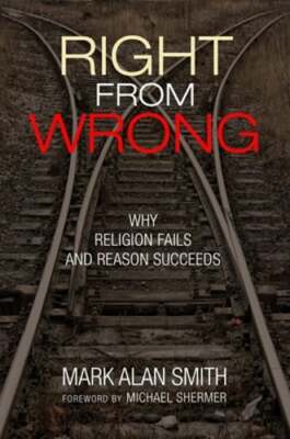 Right from Wrong: Why Religion Fails and Reason Succeeds by Mark Alan ...