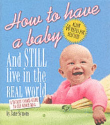 How to Have a Baby and Still Live in the Real World (uk) by Jane Symons ...