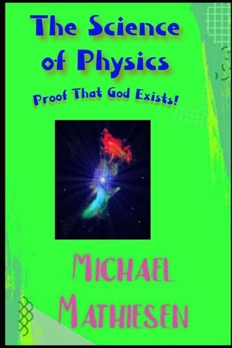 The Science Of Physics: Proof That God Exists by Michael Mathiesen ...