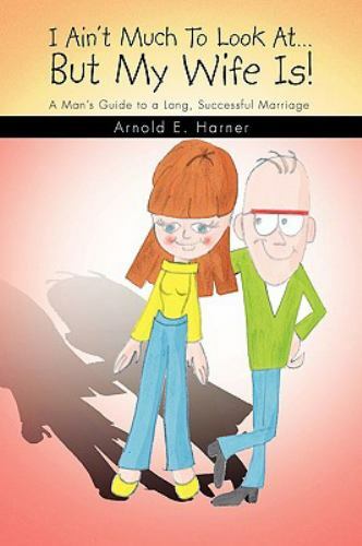 I Ain't Much to Look at... but My Wife Is! : A Man's Guide to a Long ...