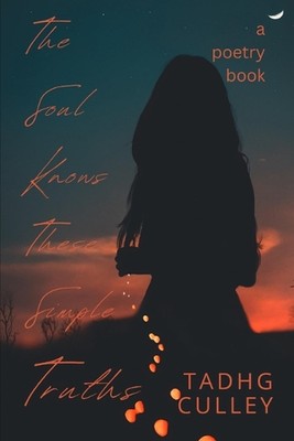 The Soul Knows These Simple Truths: A Poetry Book by Tadhg Culley ...