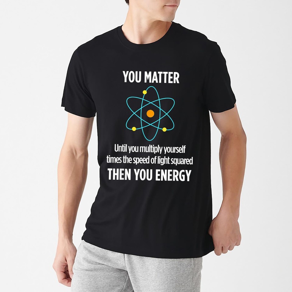 You Matter You Energy Funny Physicist Physics Lover T Shirt Men Women ...