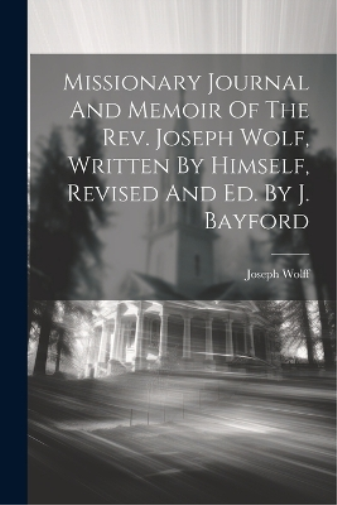 Missionary Journal and Memoir of the Rev. Joseph Wolf, Written by ...
