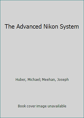 The Advanced Nikon System by Huber, Michael; Meehan, Joseph ...
