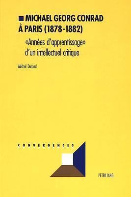 Convergences Ser.: Michael Georg Conrad a Paris : Annees d'Apprentissage d'Un Intellectuel ...