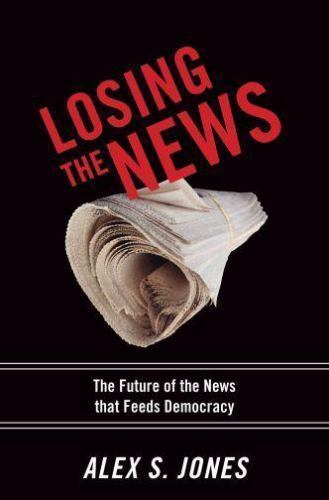 Losing the News : the Future of the News That Feeds Democracy | Alex ...